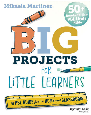 Big Projects for Little Learners: A PBL Guide for the Home & Classroom ...